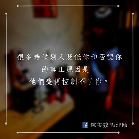 盧美妏心理師 「很多時候別人貶低你和否認你的真正原因是， 他們覺得控制不了你。」 你讓他們有威脅感了呀！