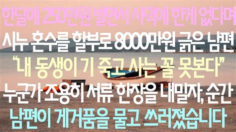 한 달에 250만 원을 벌어 시댁에 전혀 기여하지 않던 남편이 시누의 혼수를 위해 8000만 원을 할부로 빚진 후 누군가 서류 한 장을 보여주자 남편은 화가 치밀어