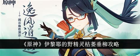 《原神》伊黎耶的野精靈枯萎垂柳攻略 手游攻略 Php中文網