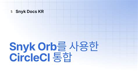 snyk orb를 사용한 circleci 통합 snyk docs kr