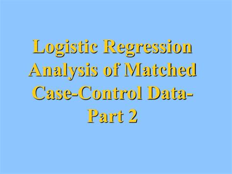 Ppt Logistic Regression Analysis Of Matched Case Control Data Part 2