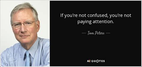 Tom Peters Quote If Youre Not Confused Youre Not Paying Attention