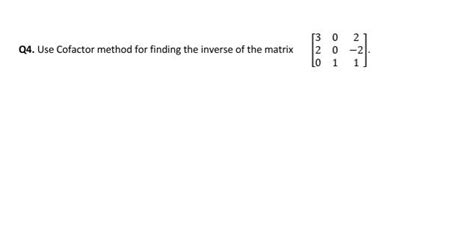 Solved Q4 Use Cofactor Method For Finding The Inverse Of