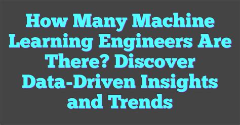 How Many Machine Learning Engineers Are There Discover Data Driven Insights And Trends