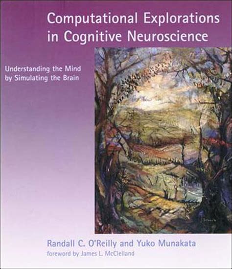 Computational Explorations In Cognitive Neuroscience Understanding The Mind By Simulating The