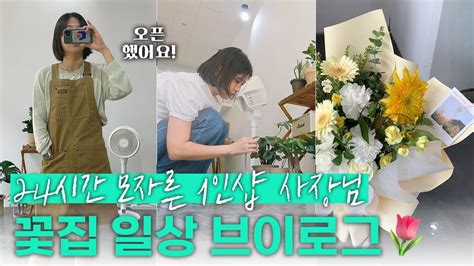 Vlog 플로리스트 꽃집 일상 브이로그 24시간이 모자란 1인샵 사장 동네사람들 저 꽃집 오픈했어요 손님이요