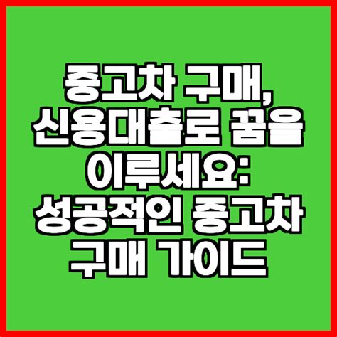 중고차 구매 신용대출로 꿈을 이루세요 성공적인 중고차 구매 가이드