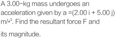 A 300 Kg Mass Undergoes An Acceleration Given By A 200 I 500 J Mls 2 Find The Resultant Force F