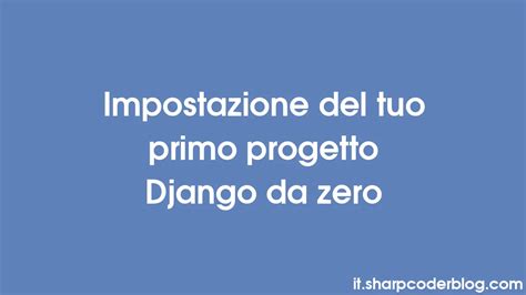 Impostazione Del Tuo Primo Progetto Django Da Zero Sharp Coder Blog