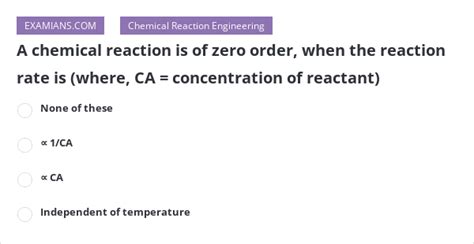 A Chemical Reaction Is Of Zero Order When The Reaction Rate Is Where CA Concentration Of