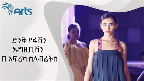 መላው አፍሪካን ያሳተፈው ድንቅ የፋሽን ኤግዚቢሽን አርትስ መዝናኛ Artstvworld Youtube
