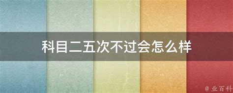科目二五次不过会怎么样 业百科
