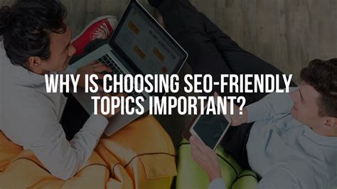 the importance of choosing seo friendly topics for your blog
