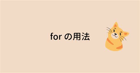 for の用法 目的 期間 判断の基準 感情の対象 宛先 用途 代用 代償の for ネコでも解けるお気楽英語