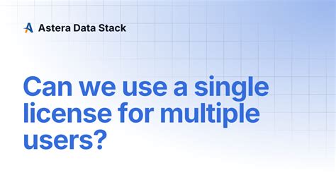 Can We Use A Single License For Multiple Users Astera Data Stack