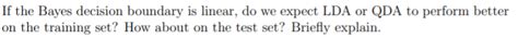 Solved If The Bayes Decision Boundary Is Linear Do We