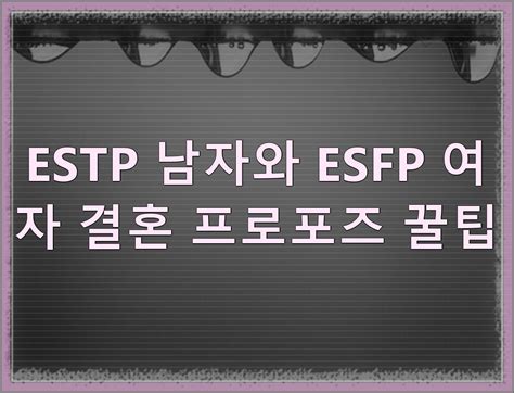 Estp 남자와 Esfp 여자 결혼 프로포즈 꿀팁 Mbti Lab