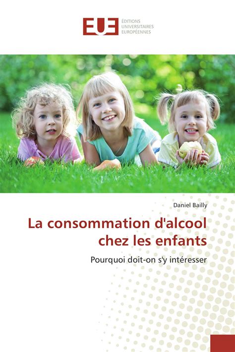 la consommation d alcool chez les enfants 978 3 659 55860 3 9783659558603 3659558605