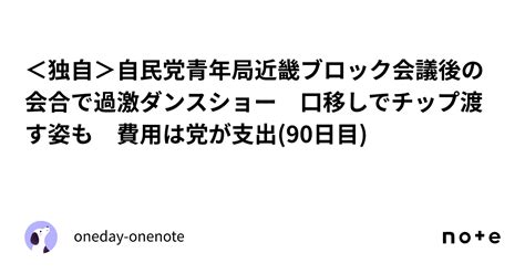 ＜独自＞自民党青年局近畿ブロック会議後の会合で過激ダンスショー 口移しでチップ渡す姿も 費用は党が支出 90日目 ｜oneday Onenote