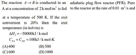 Solved The Reaction A B Is Conducted In An Adiabatic Plug Flow Reactor Pfr Pure A At A