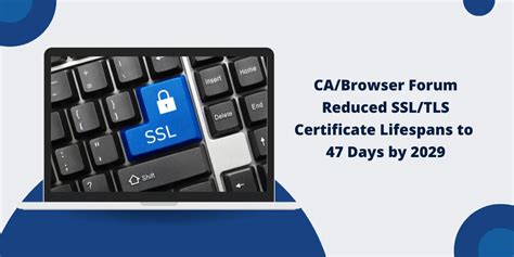 SSL TLS Certificate Lifespans Reduced To 47 Days By 2029