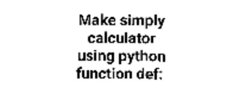 Solved Make Simply Calculator Using Python Function Def Chegg