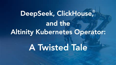 Deepseek Clickhouse® And The Altinity Kubernetes Operator A Twisted