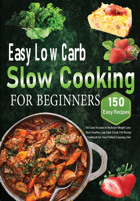 Easy Low Carb Slow Cooking For Beginners 150 Easy Recipes To Kickstart Weight Loss
