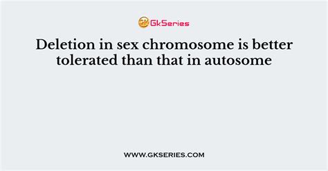 Deletion In Sex Chromosome Is Better Tolerated Than That In Autosome