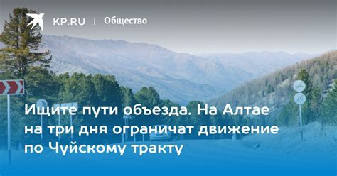 Ищите пути объезда На Алтае на три дня ограничат движение по Чуйскому тракту Kp Ru