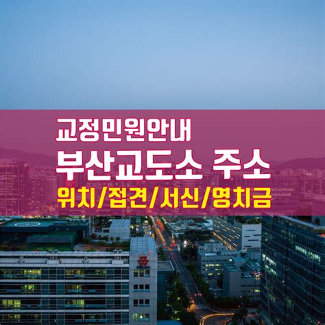 부산교도소 주소 교정민원 및 기관안내접견예약영치금위치서신 네이버 블로그 부산교도소 주소 교정민원 및 기관안내접견예약영치금위치서신 네이버 블로그