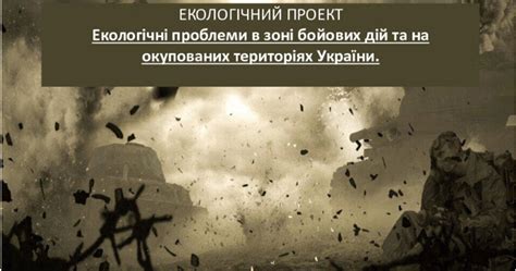 ЕКОЛОГІЧНИЙ ПРОЕКТ Екологічні проблеми в зоні бойових дій та на