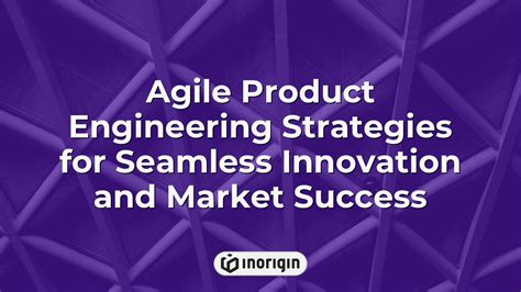 Agile Product Engineering Strategies For Seamless Innovation And Market Success