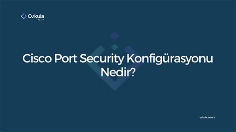 Cisco Port Security Konfigürasyonu Nedir Özkula Blog