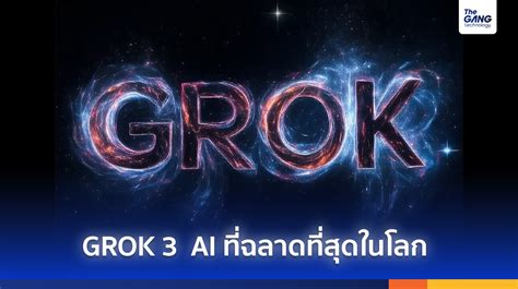 The Gang Technology จริงแค่ไหน Grok 3 จาก Xai Ai สุดล้ำที่อีลอน มัสก์ อ้างว่าฉลาดที่สุดใน