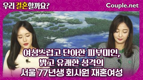 Couplene 재혼 만남 서울 여성스럽고 단아한 매력 자기관리 잘하는 피부미인 77년생 회사원 여성 재혼 은 선우 Youtube