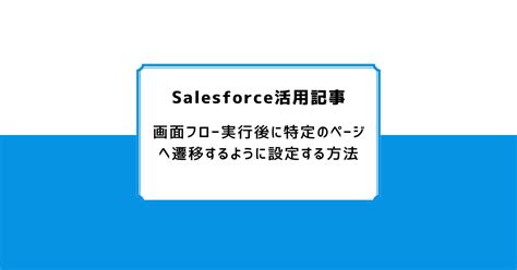 Salesforce 画面フロー実行後に特定のページへ遷移するように設定する方法 Air合同会社