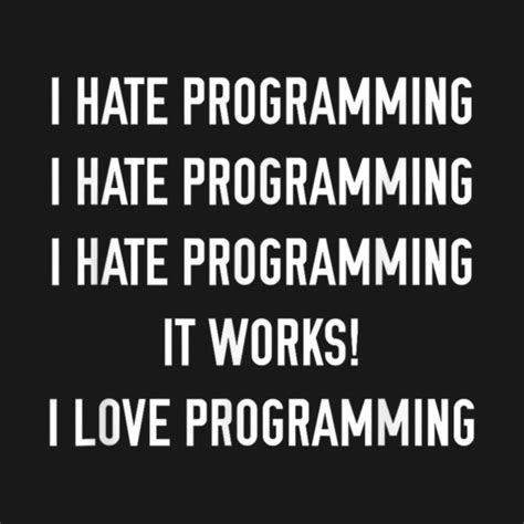 I Hate Programming It Works I Love Programming Funny Coder Quote