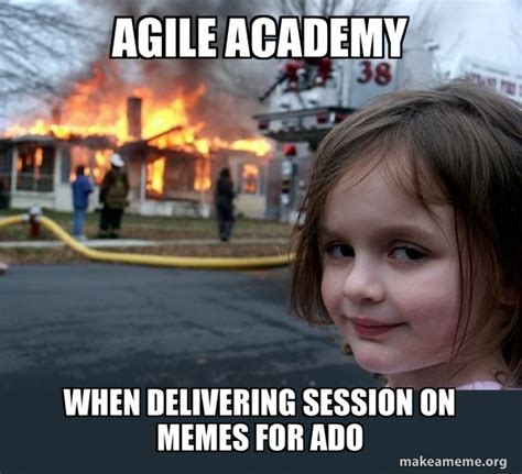 Agile Academy When Delivering Session On Memes For Ado Disaster Girl Meme Generator