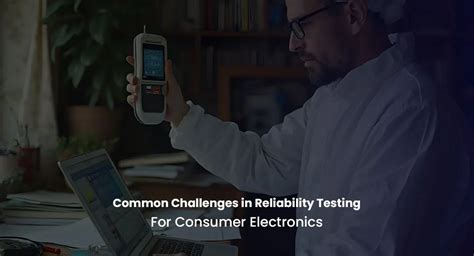 Best Practices For Reliability Testing For Consumer Electronics