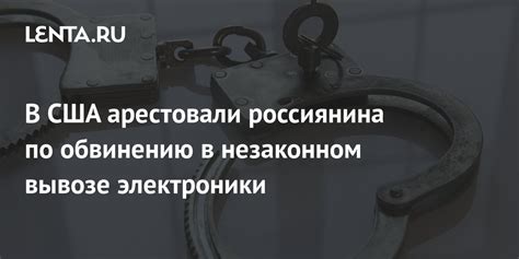 В США арестовали россиянина по обвинению в незаконном вывозе электроники Общество Мир