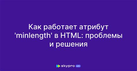 Как работает атрибут minlength в html проблемы и решения
