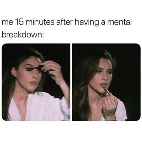 Me 15 Minutes After Having A Mental Breakdown Funny