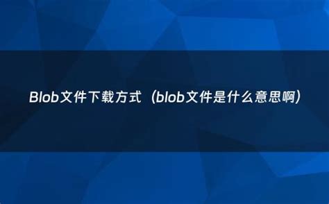 Blob文件下载方式（blob文件是什么意思啊） Java教程 子炎教程网