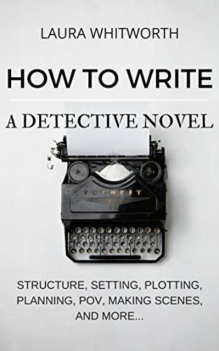 How To Write A Detective Novel Structure Setting Plotting Planning POV Making Scenes And