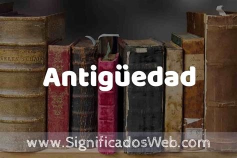 Definición De Antigüedad Que Es 5 Ejemplos Tipos Y Para Que Sirve