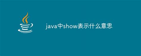 Java中show表示什么意思 Java教程 Php中文网 Java中show表示什么意思 Java教程 Php中文网