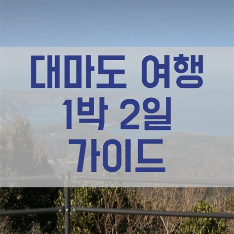 대마도 여행 1박 2일 가이드 짧지만 알찬 대마도 1박 2일 여행 대마도 여행 1박 2일 가이드 짧지만 알찬 대마도 1박 2일 여행
