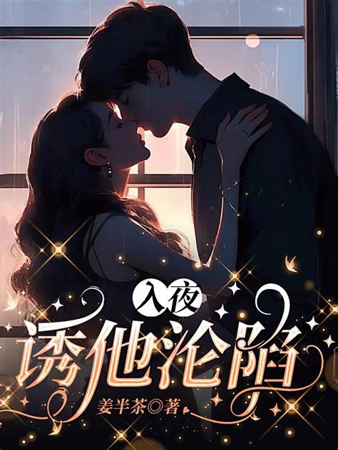 入夜诱他沦陷 姜半茶 最新章节TXT下载 入夜诱他沦陷全文下载阅读 久久小说网