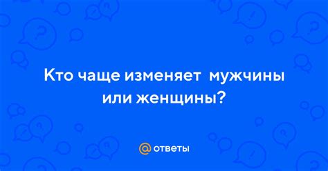 Ответы Mail Кто чаще изменяет ― мужчины или женщины